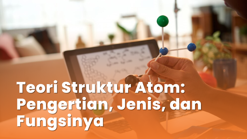 Teori Struktur Atom: Pengertian, Jenis, dan Fungsinya - Olimnus